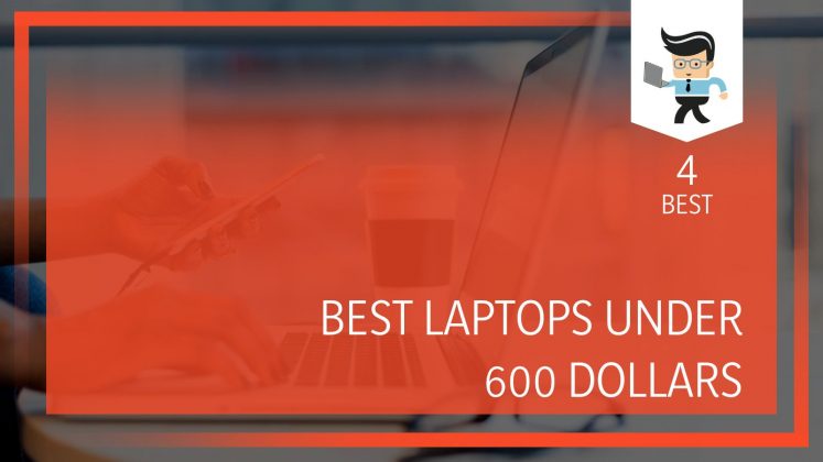 Best Laptop Under 600 Dollars - Top 4 Reviewed - One Computer Guy