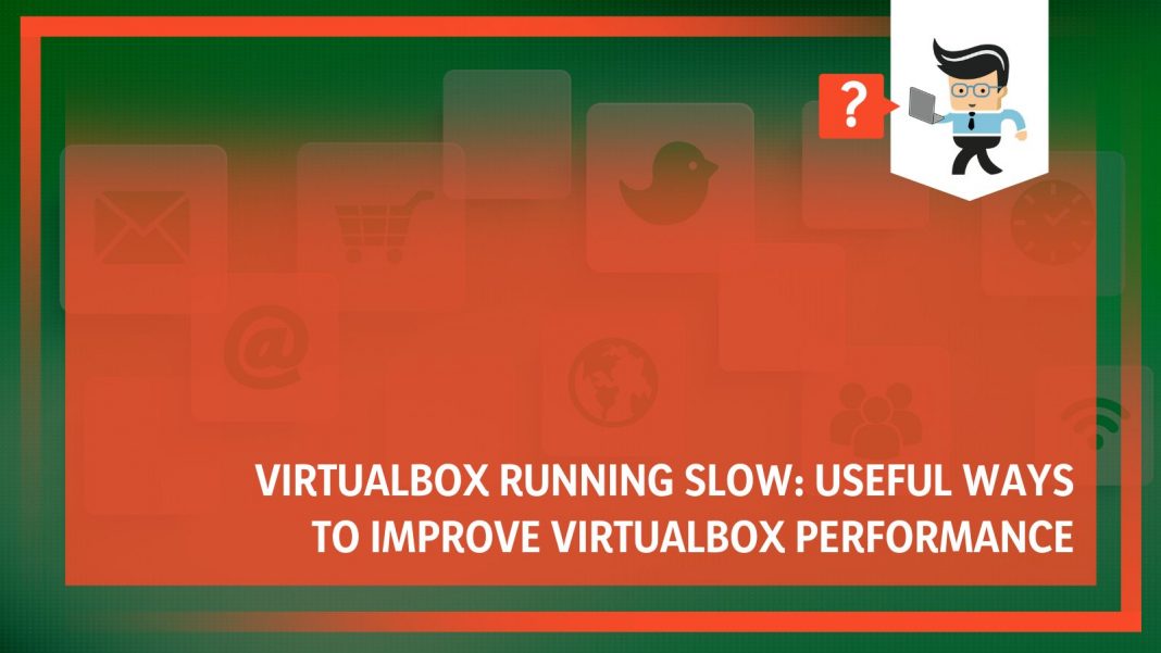 Why Is Virtualbox Running Slow and How To Get an Improved Performance