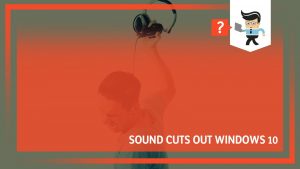 Sound Cuts Out Windows 10: How To Fix Sound Cutting Out in Windows