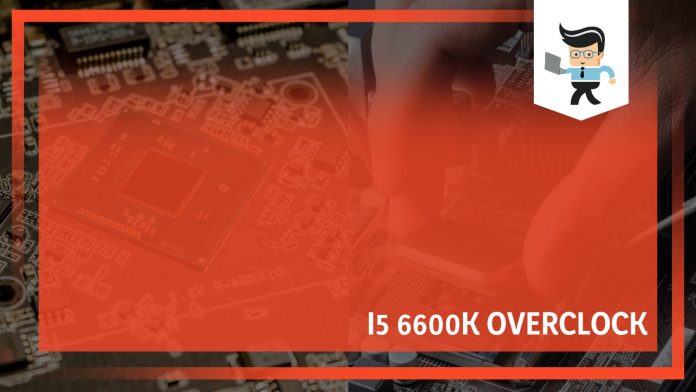 i5 6600K Overclock: Everything You Should Know To Get Started