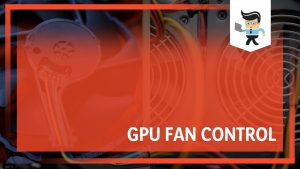 GPU Fan Control: How To Adjust GPU Fans To Prevent Overheating