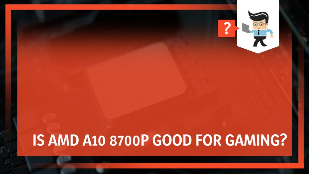 Is AMD A10 8700P Good for Gaming? A Detailed Guide With Pros and Cons