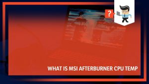 What Is MSI Afterburner CPU Temp: Should You Trust Its Accuracy?