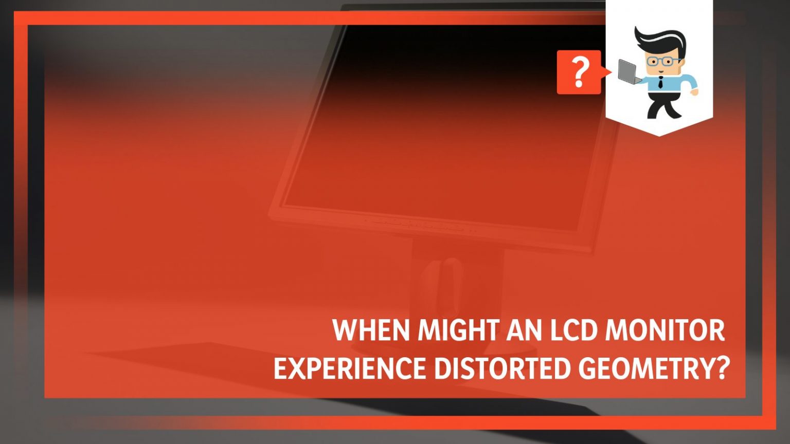 When Might an LCD Monitor Experience Distorted Geometry? A Guide
