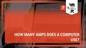 How Many Amps Does a Computer Use? Going Into the Details