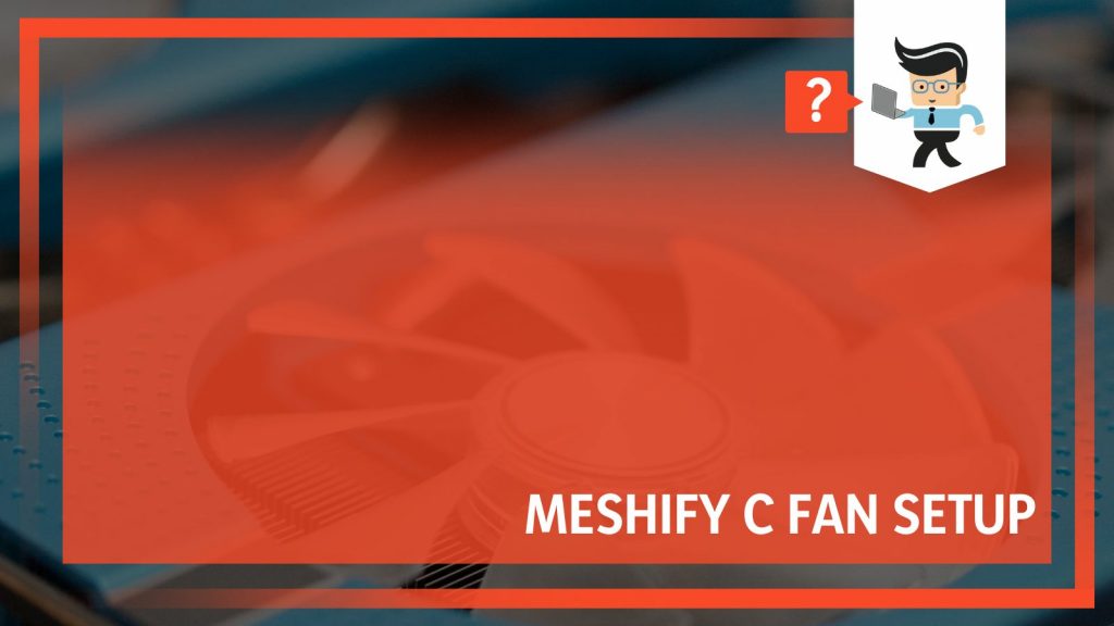 Meshify C Fan Setup: Factors To Consider When Setting Up Your Fan