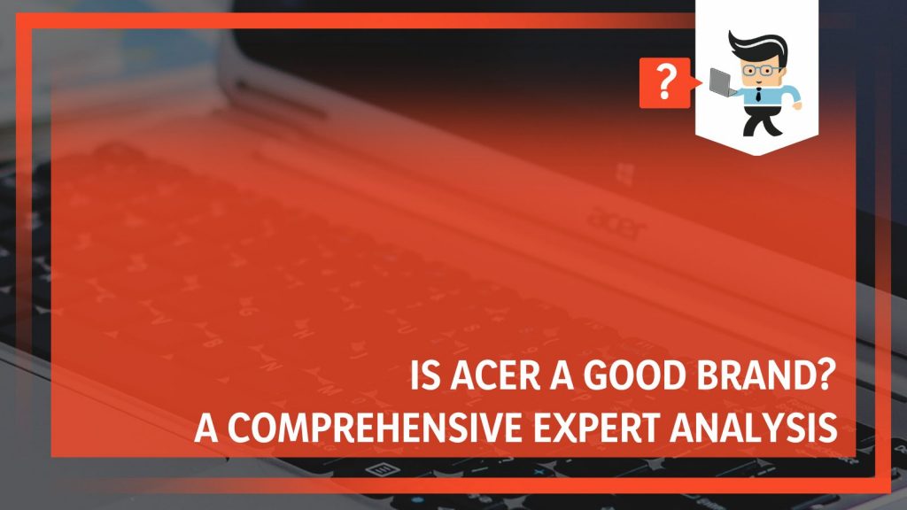 Is Acer a Good Brand? A Comprehensive Expert Analysis